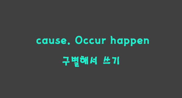 cause. occur.happen 헷갈림 정리 : 네이버 블로그