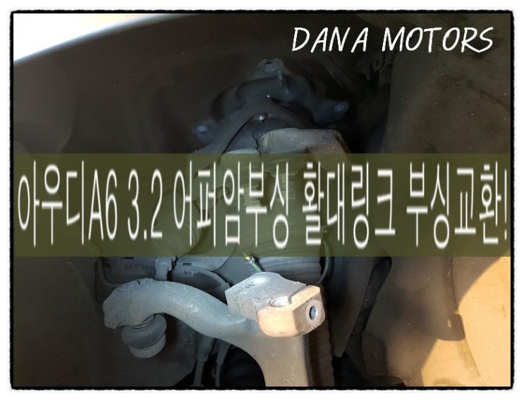 오산수입차정비 아우디a6 32 하체소음 찌그덕소음 어퍼암부싱 활대링크 부싱 교환 가장동 다나모터스 네이버 블로그