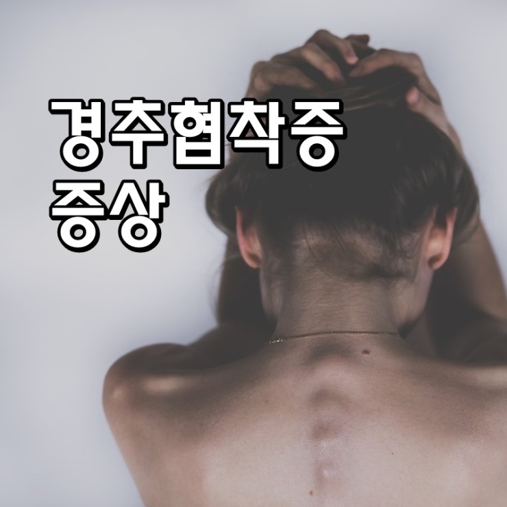 경추협착증 증상 및 대처할 수 있는 방법 네이버 블로그