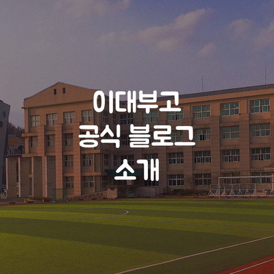 이대부고 공식 블로그를 소개합니다! : 네이버 블로그