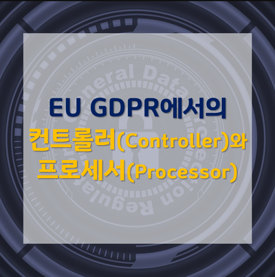 EU GDPR에서의 컨트롤러(Controller)와 프로세서(Processor) : 네이버 블로그