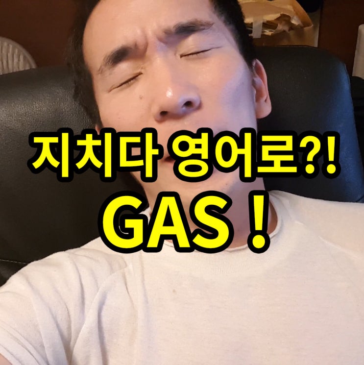지치다 영어로 GASSED, GASSED OUT : 네이버 블로그