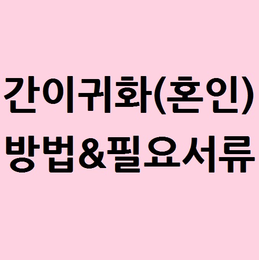 혼인귀화 간이귀화의 방법과 필요서류 네이버 블로그
