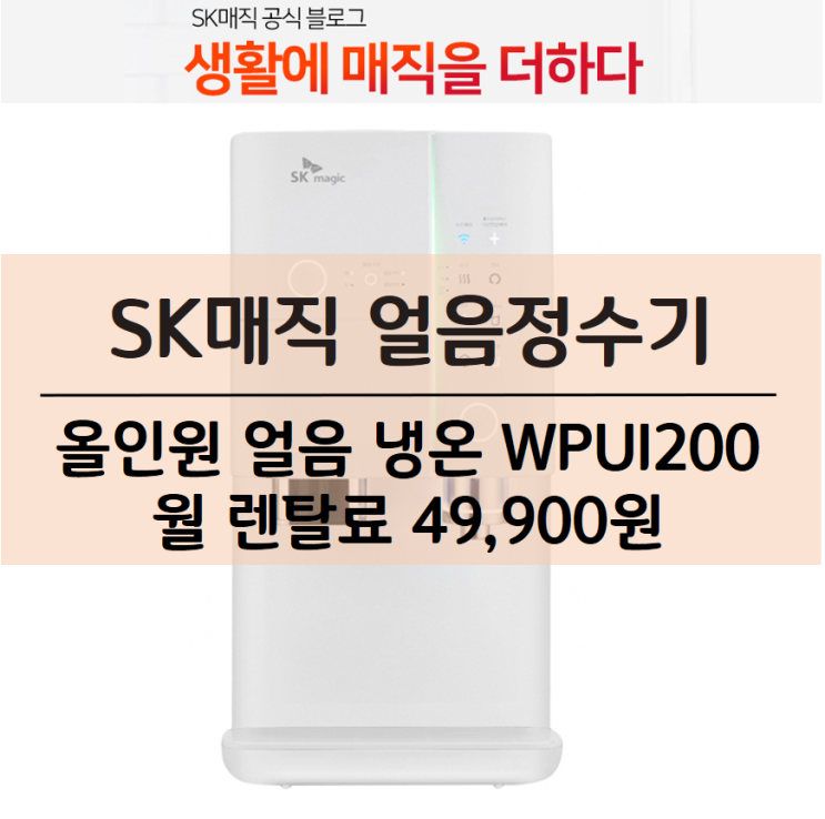 SK매직 얼음 냉온정수기 / WPU-I200 / 월 렌탈료 49,900원 / 최대혜택 : 네이버 블로그