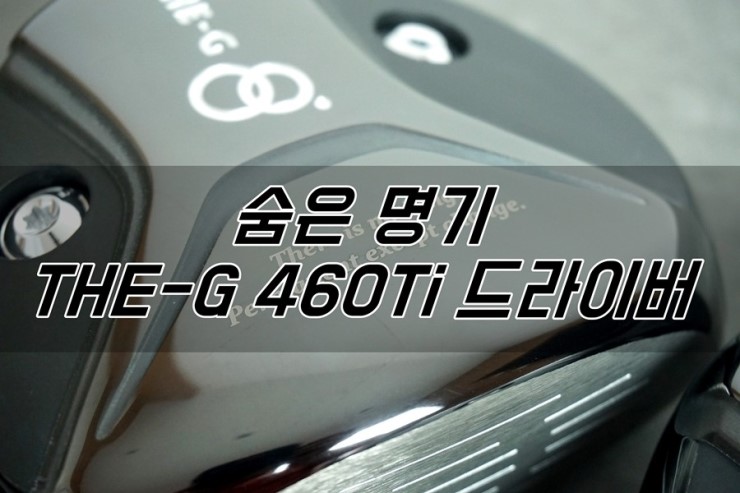 숨은 명기 THE-G 460Ti 드라이버 : 네이버 블로그