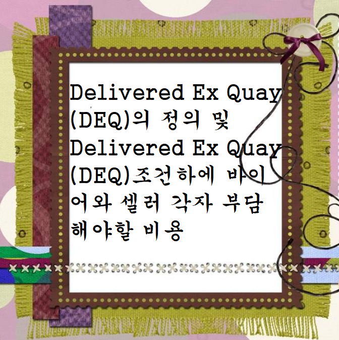 Delivered Ex Quay (DEQ)의 정의 및 Delivered Ex Quay (DEQ)조건하에 바이어와 셀러 각자 ...
