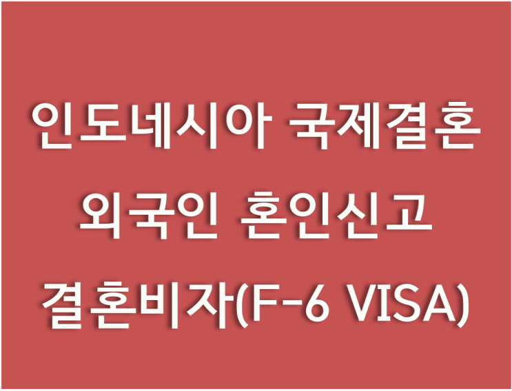 인도네시아 국제결혼을 위한 외국인 배우자와의 혼인신고, 초청을 위한 결혼비자(F-6 VISA) 발급 상담 : 네이버 블로그