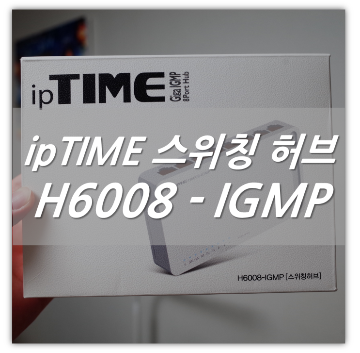 아이피타임 기가비트 스위칭 허브 H6008-IGMP 리뷰 : 네이버 블로그