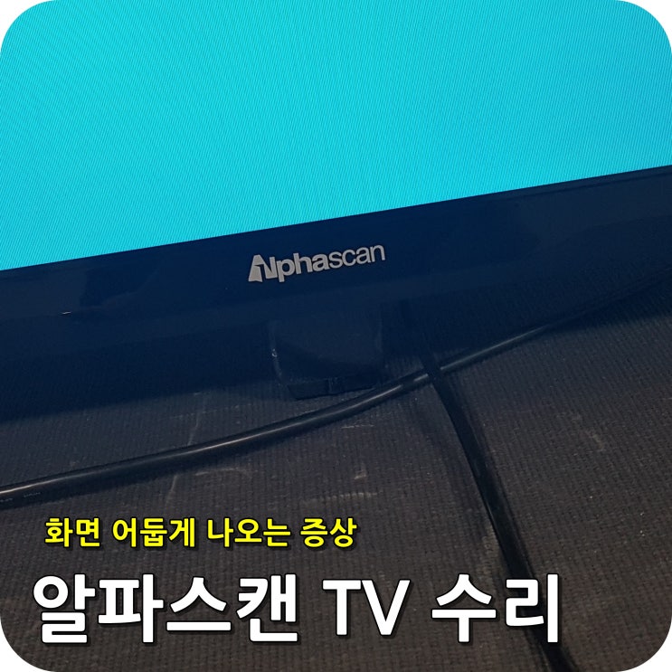 ALPHASCAN TV 수리 화면이 어둡게 나오는 증상 : 네이버 블로그
