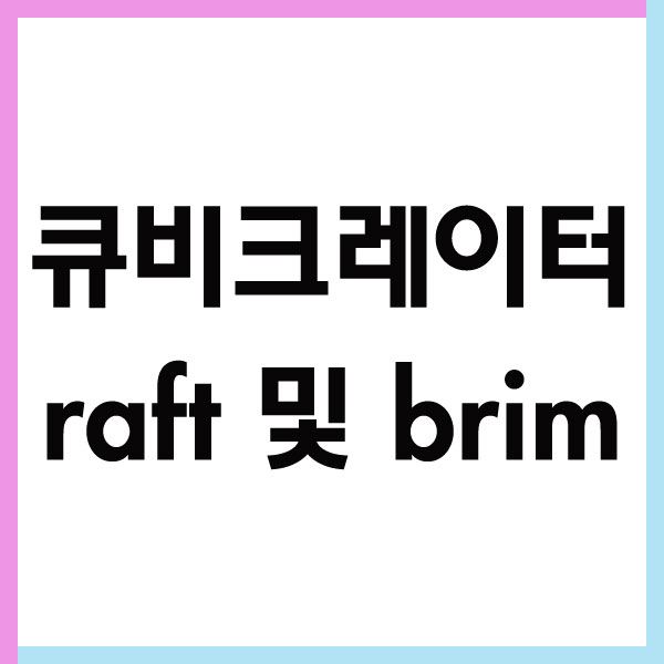 큐비 크레이터 raft 및 brim 설정 노하우 : 네이버 블로그