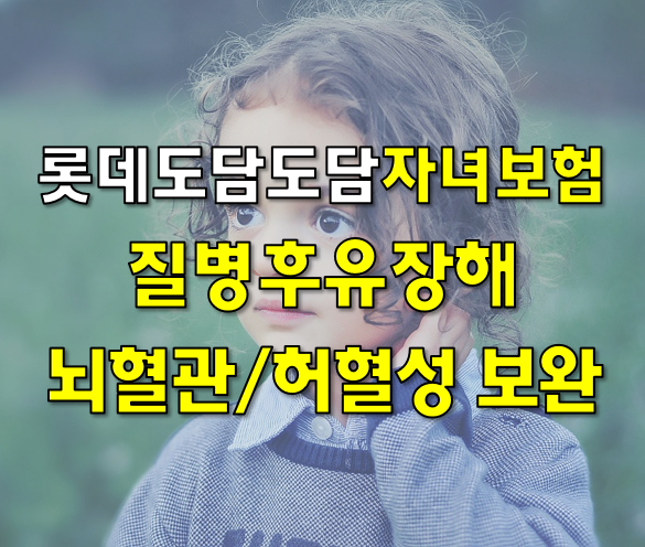롯데도담도담 자녀보험 질병후유장해 뇌혈관 허혈성심장 진단비 보완 네이버 블로그
