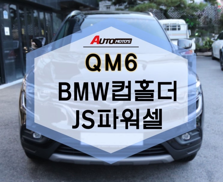 QM6 BMW컵홀더로 음료는 편하게~JS파워셀로 출력은 강하게~ : 네이버 블로그