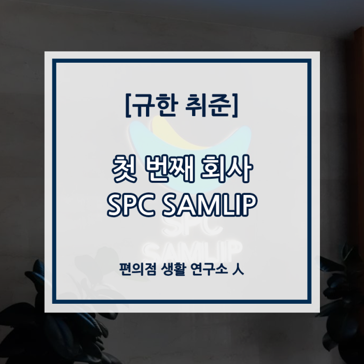첫 번째 회사 SPC SAMLIP, 그리고 안녕 : 네이버 블로그