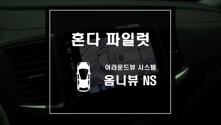 혼다 파일럿 차량에 어라운드뷰 시스템을 누릴 수 있는 옴니뷰 Ns 작업으로 사각지대 확인하고 안전하게 운전하자 네이버 블로그