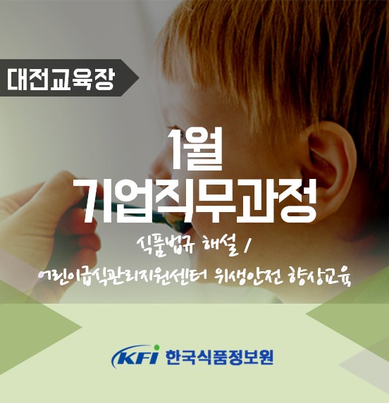 한국식품정보원 교육안내 1월 기업직무교육 안내대전교육장 식품법규 해설 어린이급식관리지원센터 위생교육 입니다