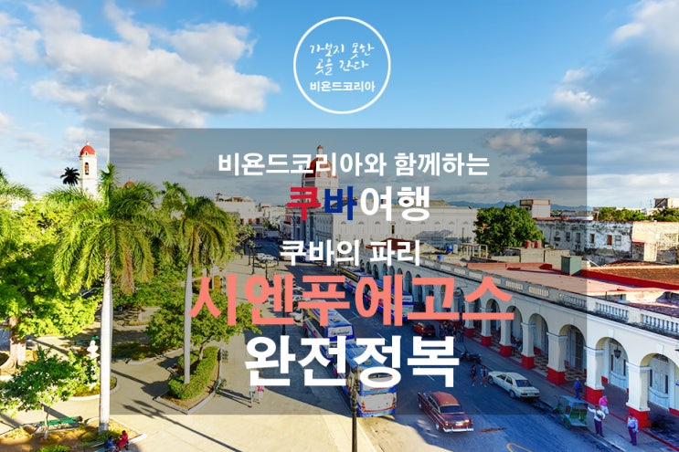 쿠바여행 쿠바의 파리 시엔푸에고스 완전정복 네이버 블로그