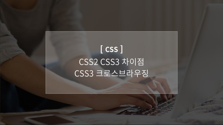 [CSS] CSS2 CSS3 차이점 + CSS3 크로스브라우징 : 네이버 블로그