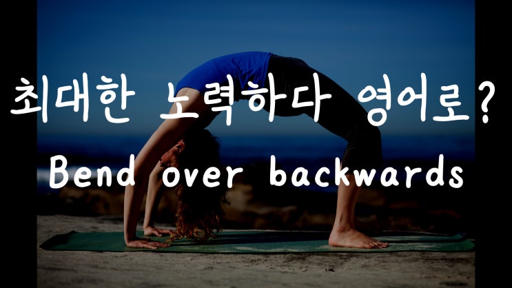 [1MIN 회화영어] 최대한 노력하다 영어로? bend over backwards : 네이버 블로그