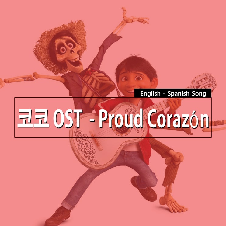 코코 OST - Proud Corazón 노래/가사/해석 : 네이버 블로그
