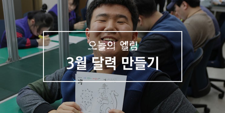 [엘림보호작업장] 엘림식구들의 3월 준비하기 : 네이버 블로그