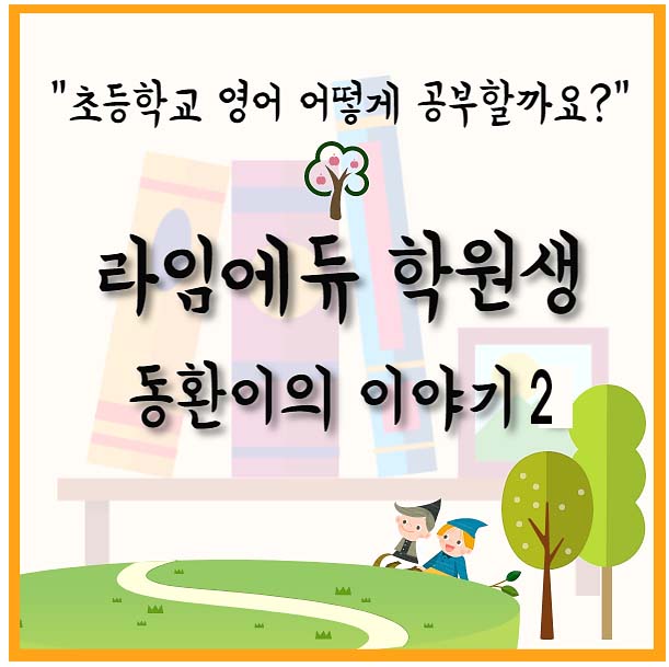 송파 영어수학 학원 라임에듀 학원생 동환이의 이야기2 초등학교 저학년들은 어떻게 공부할까요 네이버 블로그