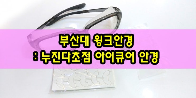 부산 누진다초점렌즈 아이큐어 안경 And 안구건조증 보안경 방풍안경 바람막이 운동용 고글 추천 정관 네이버 블로그