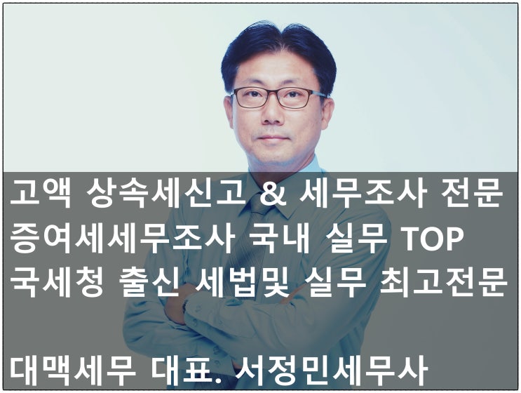 【고액 상속·증여전문세무사가 말하는 상속세·증여세 절세와신고 그리고 상속세·증여세 세무조사가 가져오는 큰 손실】 네이버 블로그