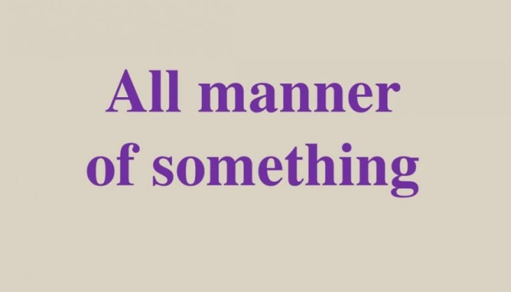 all manner of (somebody/something) 온갖 종류의 ~ | 영어표현 : 네이버 블로그