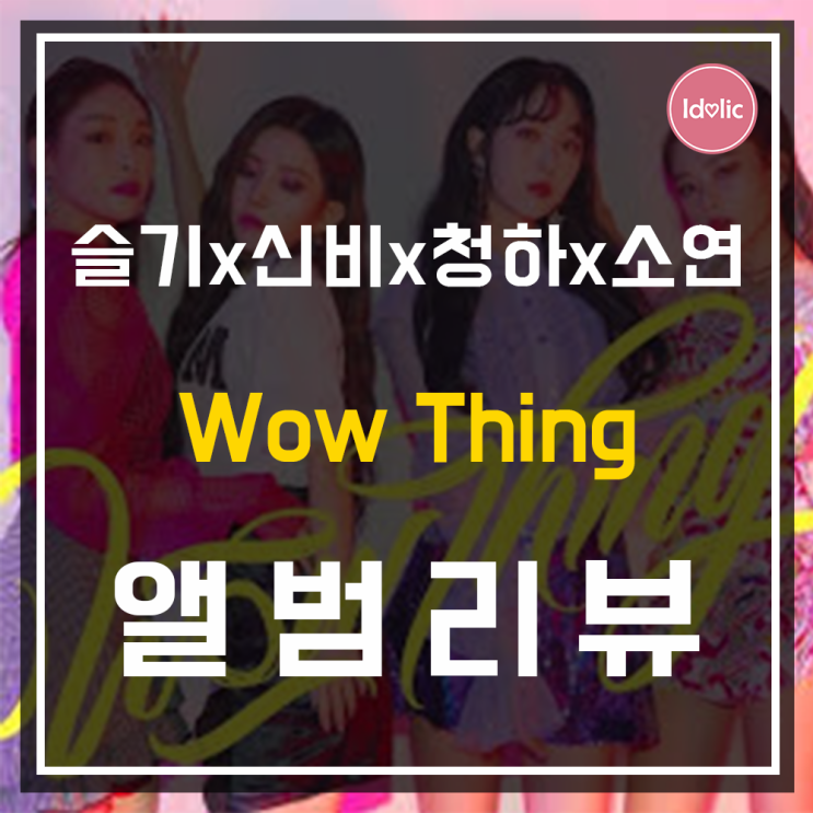[앨범리뷰] “슬기, 신비, 청하, 소연” Wow Thing : 네이버 블로그