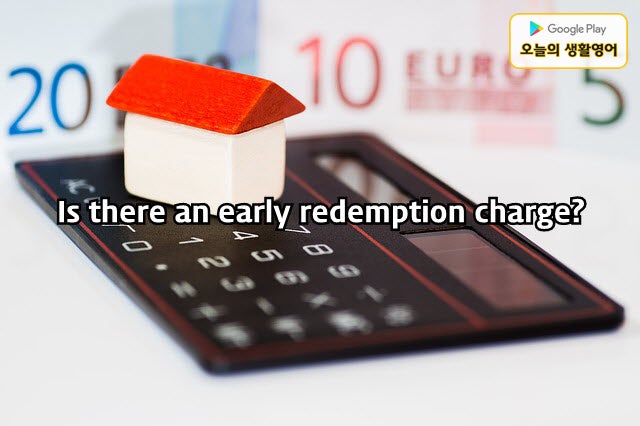 [생활영어] 조기 상환 수수료가 있어요? Is there an early redemption charge? : 네이버 블로그