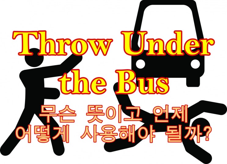 [옥스비어학원]Throw Under the Bus, 버스 밑으로 던지다? 무슨 뜻이고 언제 어떻게 사용? : 네이버 블로그