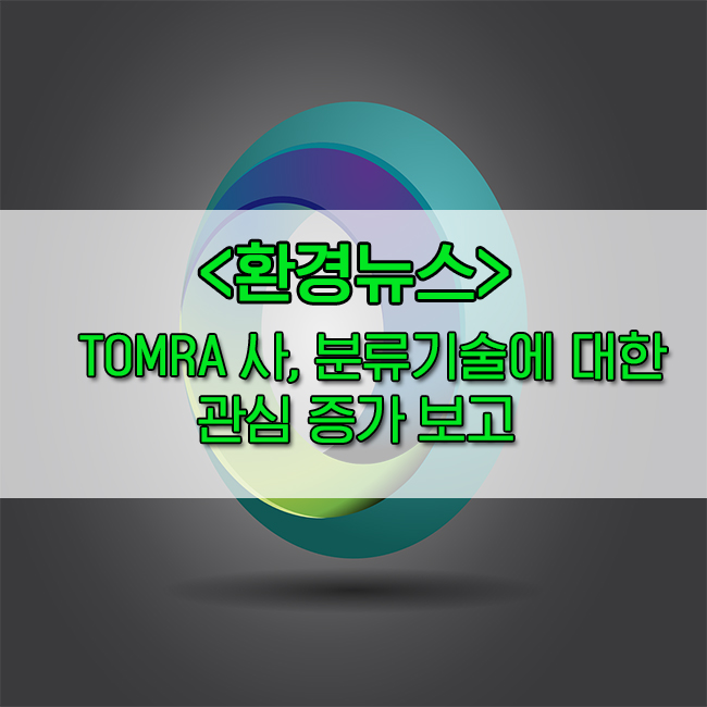[환경뉴스] TOMRA社, 분류 기술에 대한 관심 증가 보고 : 네이버 블로그