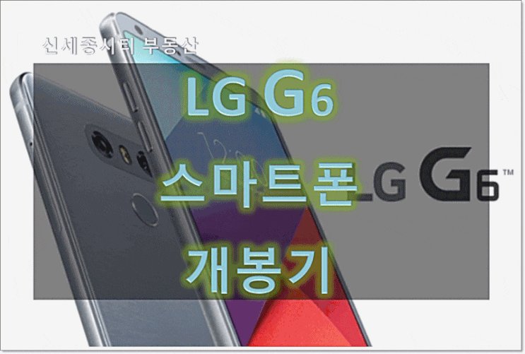 LG G6 스마트폰 개봉기 : 네이버 블로그