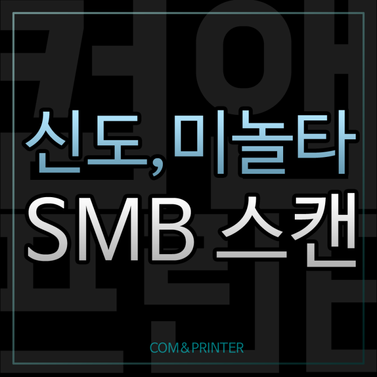 신도리코 복합기 스캔, 미놀타 복합기 스캔(SMB 스캔)Sindoh N500,N600,D400,D410,Bizhub C220 ...