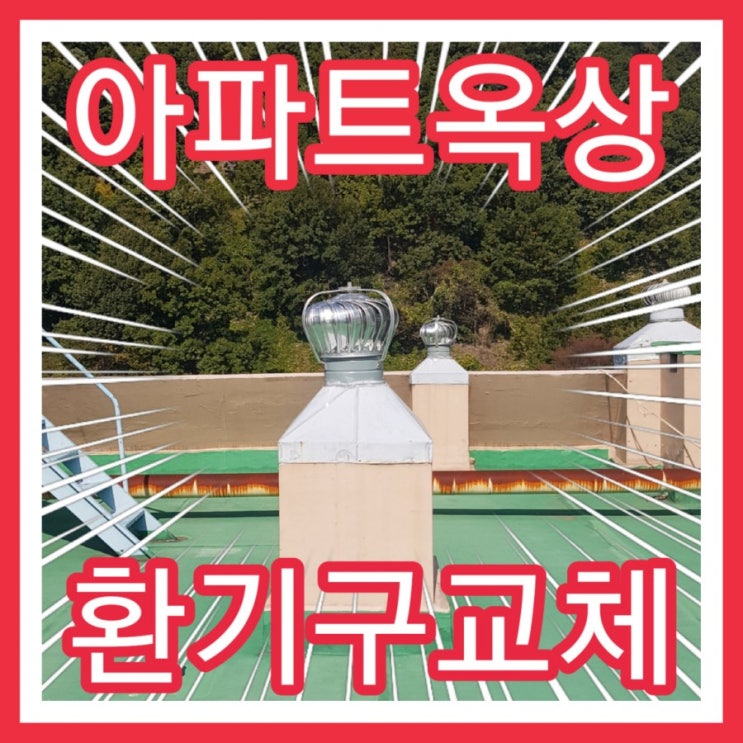 옥상벤츄레이터교체 벤틸레이터교체 옥상환기구 아파트환풍기 벤츄레다 교체 잘하는업체and비용 네이버 블로그