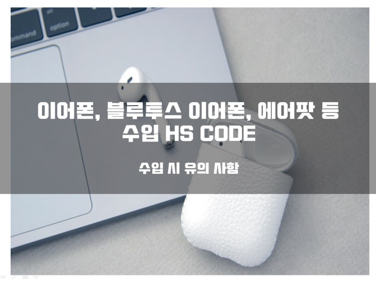 이어폰(earphone), 블루투스 이어폰, 에어팟 수입 HS CODE 및 유의 사항(세번, 관세율, 전파법) : 네이버 블로그
