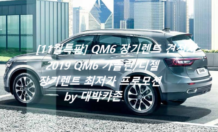 [11월특판] QM6 장기렌트 견적서 /2019 QM6 가솔린/디젤 장기렌트 최저가 프로모션 - 대박카존 : 네이버 블로그