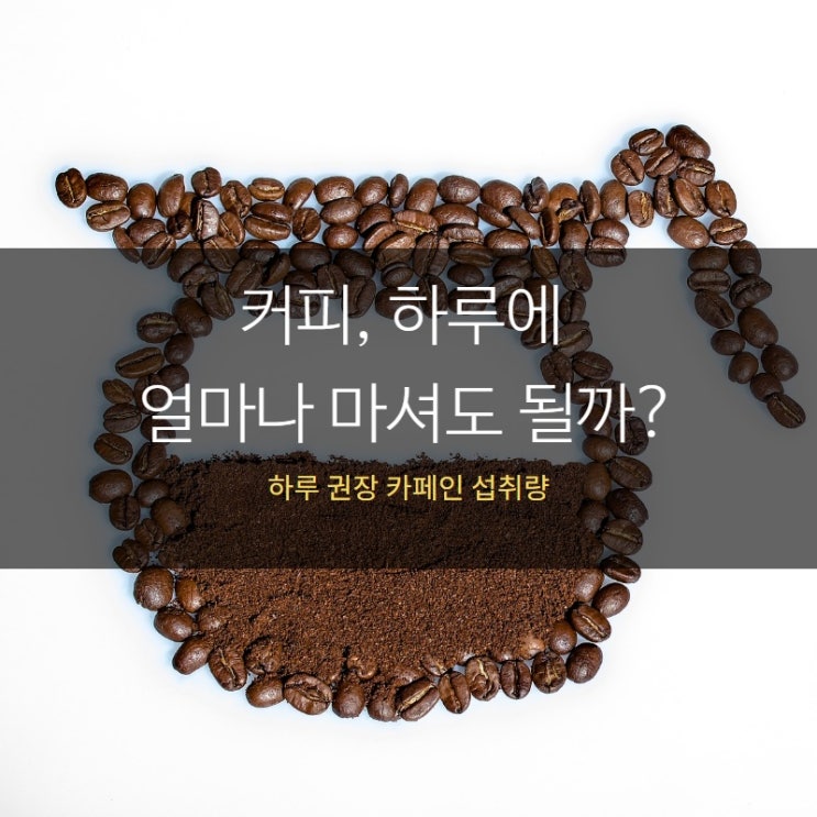 카페인은 하루에 얼마나 섭취해도 괜찮을까요 카페인 일일 허용량 네이버 블로그