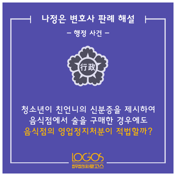 행정소송 타인의 신분증 영업정지 청소년이 성인인 친언니의 신분증을 제시하여 음식점에서 술을 구매한 경우 음식점