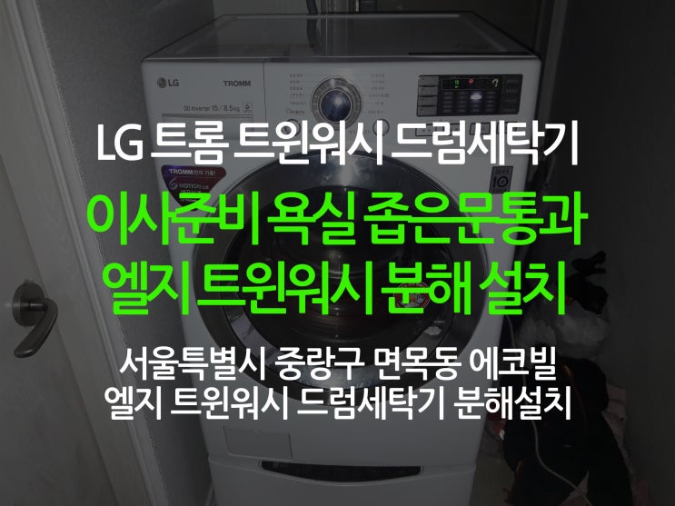 Lg트윈워시분해설치 면목동 에코빌 이사준비 욕실 좁은문통과 엘지 트롬 트윈워시 드럼세탁기분해설치 사례 정석클린