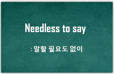 [영어패턴] Needless to say ~ : 말할 필요도 없이 : 네이버 블로그