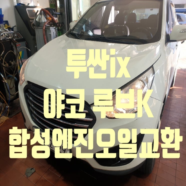 뭔가 부족한 당신의 자 자동차와 좋은사람들에서 관리받자 투싼ix 야코 루브k 합성 엔진오일교환 남양주 구리 합성유 엔진