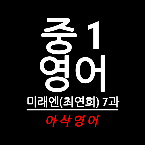 2015개정 중학교1학년 미래엔최연희7과 본문해석 및 해석test 아삭영어 네이버 블로그