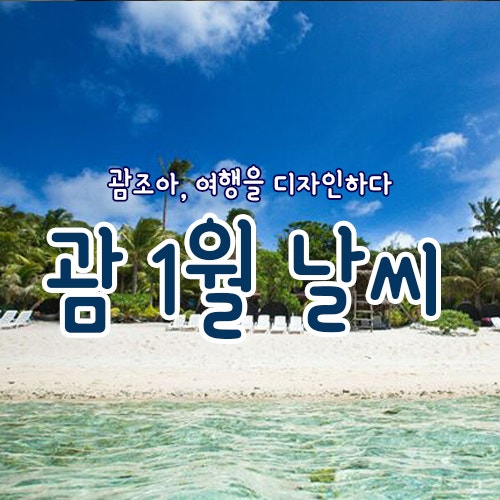 괌 여행 갈 때 알아야할 괌 1월 날씨 / 옷차림 알고가자! : 네이버 블로그
