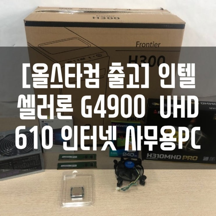 [올스타컴 출고] 인텔 셀러론 G4900 UHD 610 인터넷 사무용PC : 네이버 블로그