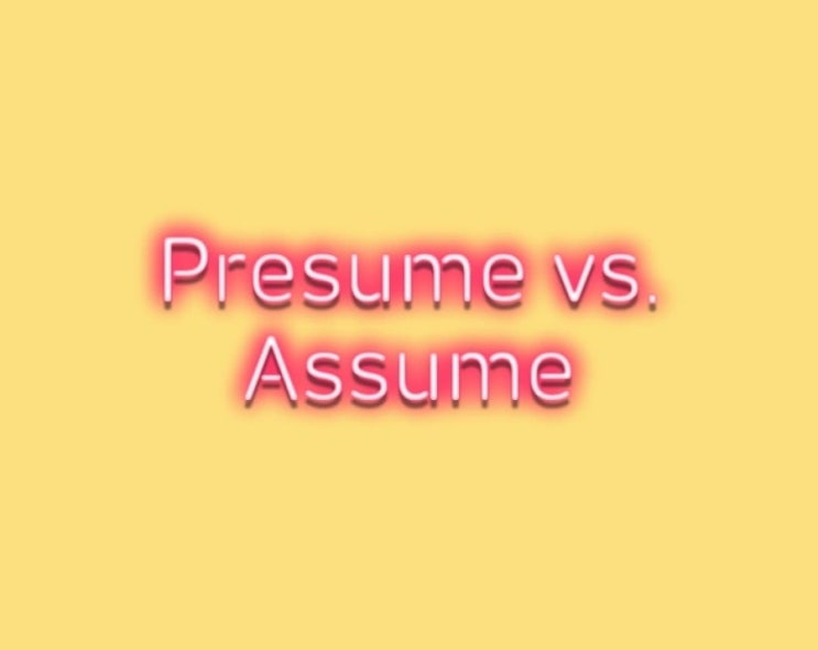 Presume vs. Assume 표현의 차이점!! : 네이버 블로그