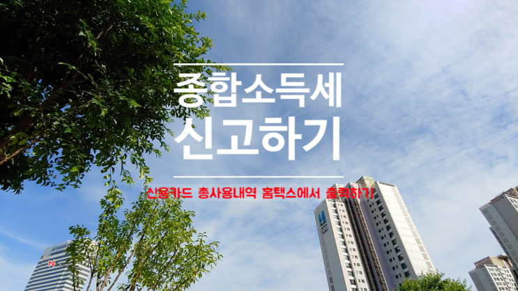 홈택스에서 신용카드 총 사용내역 조회출력으로 종소세신고 연말정산 간편하게하기 네이버 블로그