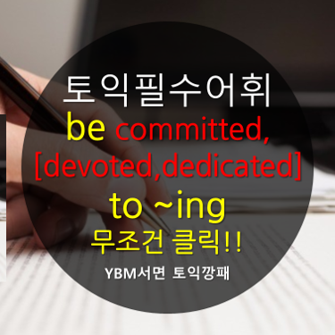 토익필수어휘)be devoted[dedicated,committed] to ~ing 예문과 함께 외우기! : 네이버 블로그