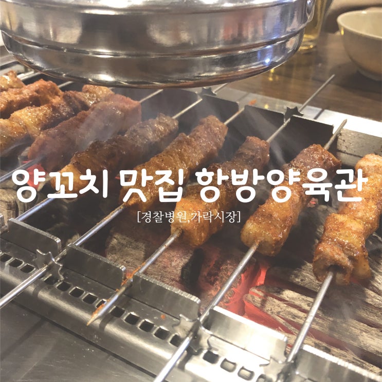 경찰병원역 가락시장역 양꼬치 맛집 항방양육관 깔끔한 양꼬치 네이버 블로그