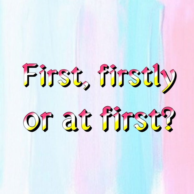 First, firstly or at first? : 네이버 블로그